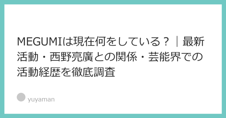MEGUMIは現在何をしている？｜最新活動・西野亮廣との関係・芸能界での活動経歴を徹底調査 - トレンド調査団