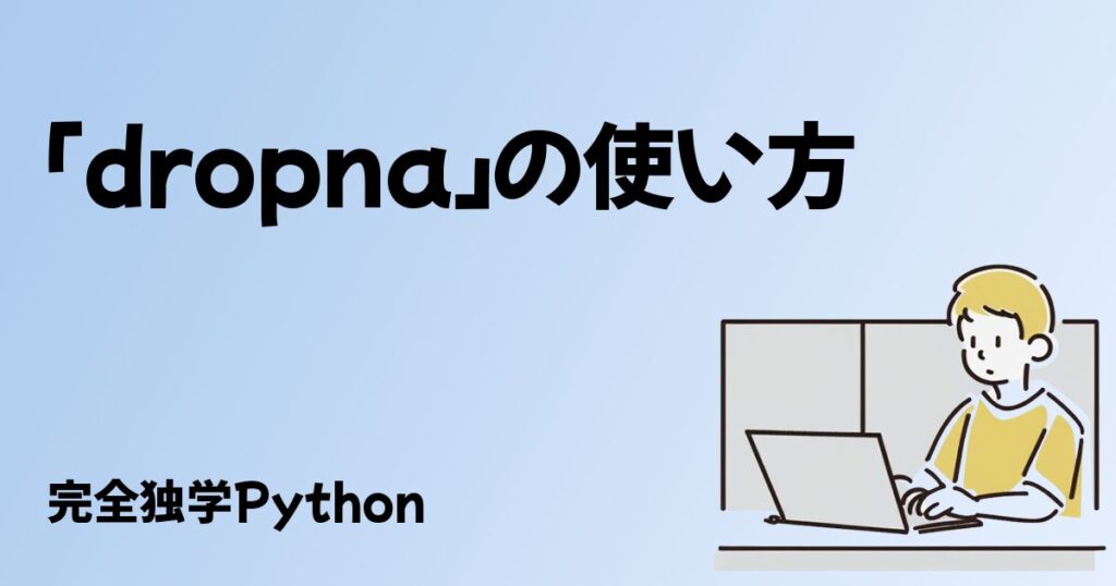 Pandasのdropna徹底解説！データの欠損値を簡単に処理する方法 - 完全独学Python