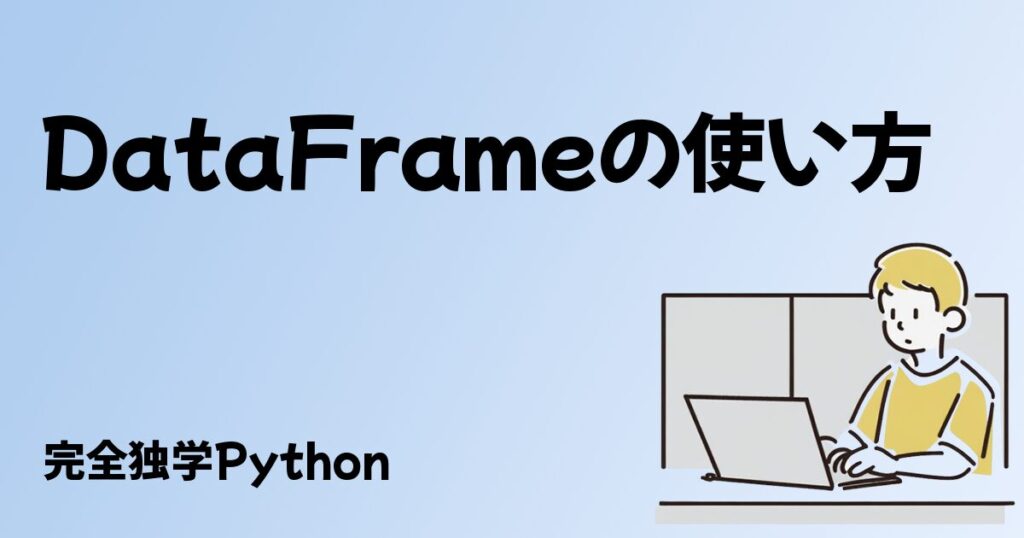 初心者必見!pandas Dataframeの使い方とデータ解析の基本 完全独学python