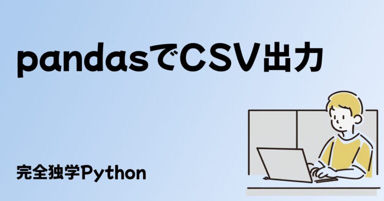 Pandasでデータを簡単にCSV出力する方法を徹底解説：to_csv - 完全独学Python